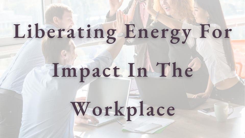 Liberating Energy For Impact In The Workplace | Brandiary